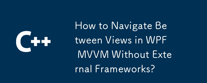 How To Navigate Between Views In Wpf Mvvm Without External Frameworks