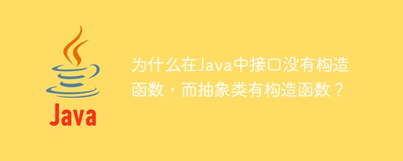 Why Do Interfaces Not Have Constructors In Java But Abstract Classes