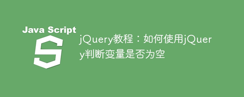 jQuery チュートリアル jQuery を使用して変数が空かどうかを判断する方法 jsチュートリアル php cn