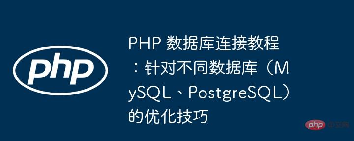 Php 資料庫連結教學:針對不同資料庫(mysql、postgresql)的最佳化技巧 Php教程 Php中文網