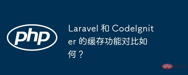 How do the caching capabilities of Laravel and CodeIgniter compare?-PHP ...