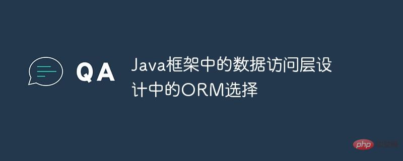 ORM selection in data access layer design in Java framework-javaTutorial-php.cn
