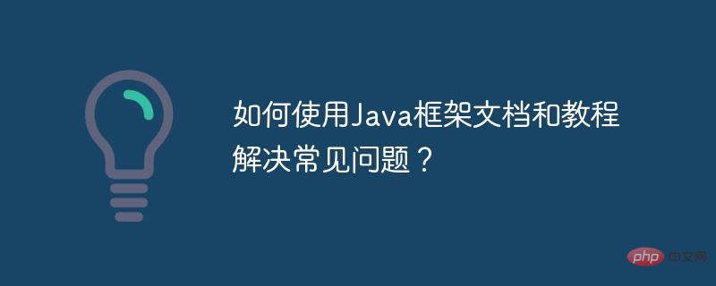 How to use Java framework documentation and tutorials to solve common problems?-javaTutorial-php.cn