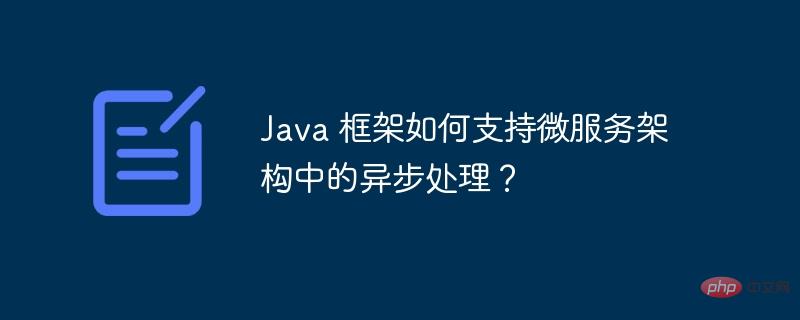 Java 框架如何支援微服務架構中的非同步處理？ Java教程 Php中文網 