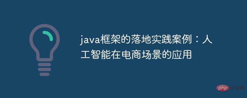 Java框架的落地實作案例：人工智慧在電商場景的應用 Java教程 Php中文網 