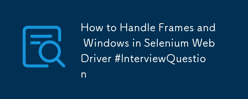 How To Handle Frames And Windows In Selenium WebDriver InterviewQuestion Java Tutorial Php Cn