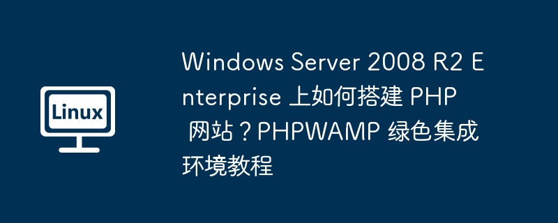 How to build a PHP website on Windows Server 2008 R2 Enterprise? PHPWAMP Green Integrated ...