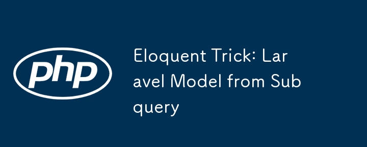 Eloquent Trick: Laravel Model from Subquery-PHP Tutorial-php.cn