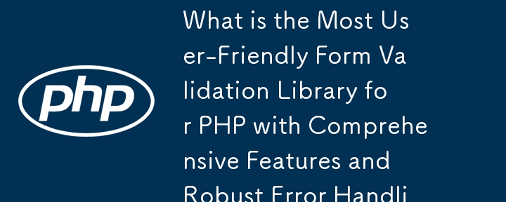What is the Most User-Friendly Form Validation Library for PHP with Comprehensive Features and ...