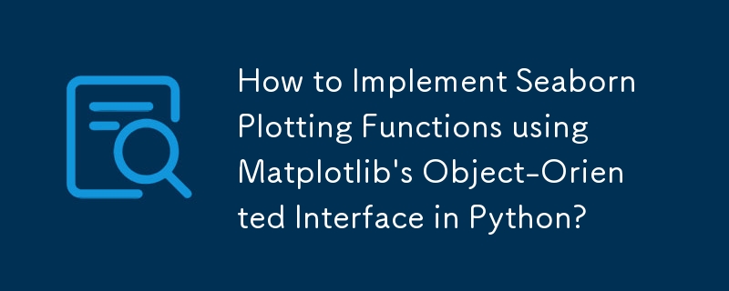 How To Implement Seaborn Plotting Functions Using Matplotlibs Object