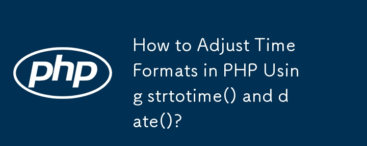 如何使用 strtotime() 和 date() 調整 PHP 中的時間格式？-php教程-PHP中文網