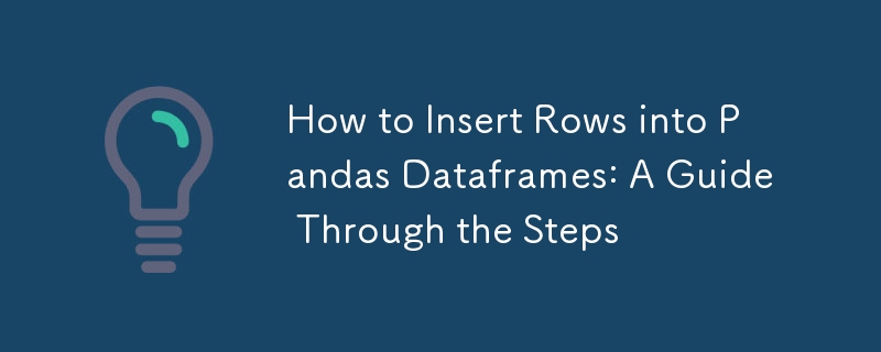 How to Insert Rows into Pandas Dataframes: A Guide Through the Steps-Python Tutorial-php.cn