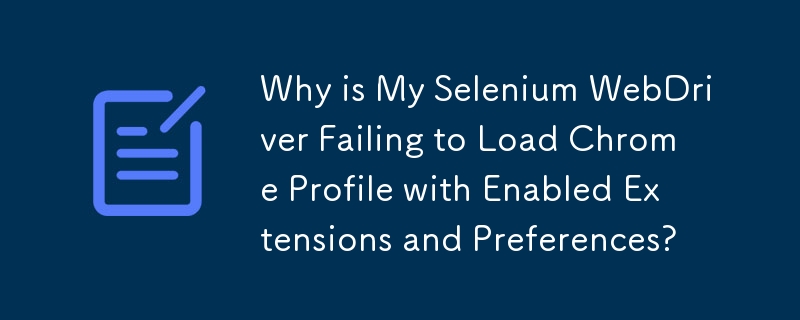 Why is My Selenium WebDriver Failing to Load Chrome Profile with Enabled Extensions and ...