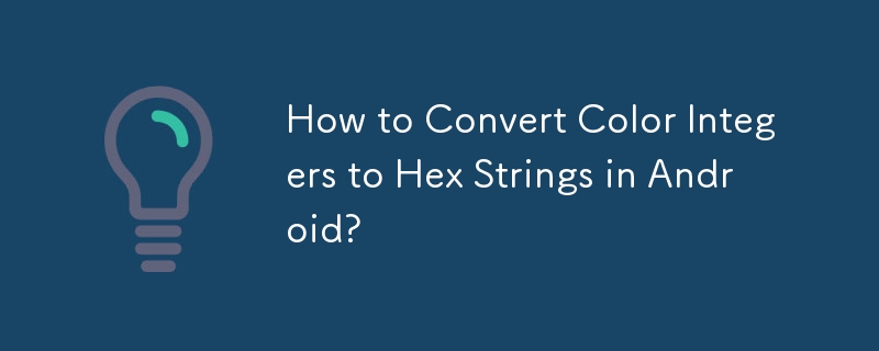 How to Convert Color Integers to Hex Strings in Android?-javaTutorial-php.cn