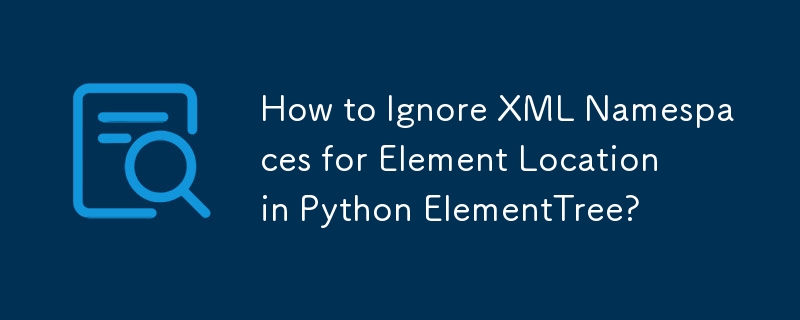 如何在 Python Elementtree 中忽略元素位置的 Xml 命名空間? Python教學 Php中文網