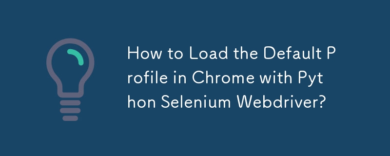 How to Load the Default Profile in Chrome with Python Selenium Webdriver?-Python Tutorial-php.cn