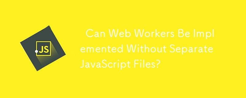 可以在沒有單獨的 JavaScript 檔案的情況下實作 Web Workers 嗎？-js教程-PHP中文網