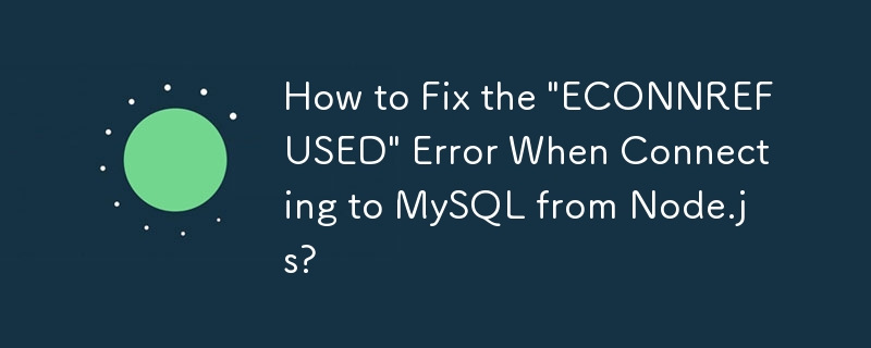 如何修复从 Nodejs 连接到 Mysql 时的econnrefused”错误? Mysql教程 Php中文网