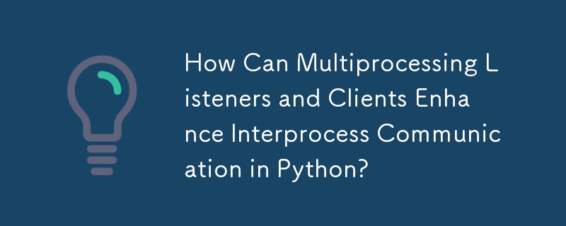 How Can Multiprocessing Listeners and Clients Enhance Interprocess Communication in Python ...
