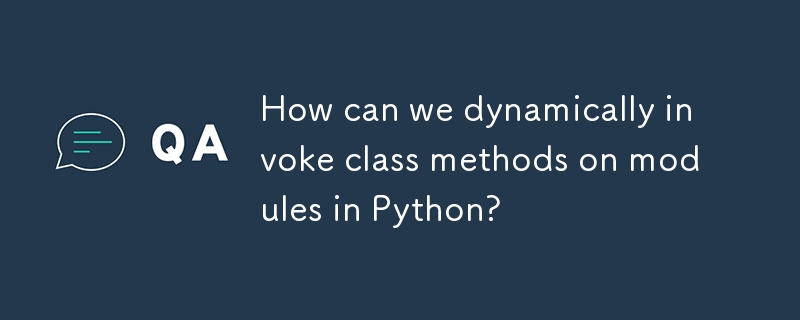 How can we dynamically invoke class methods on modules in Python?-Python Tutorial-php.cn