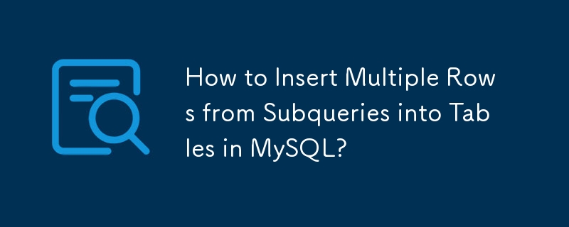 How to Insert Multiple Rows from Subqueries into Tables in MySQL?-Mysql Tutorial-php.cn