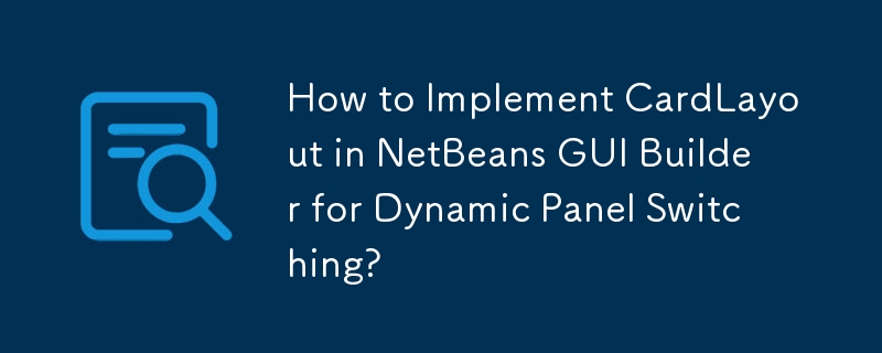 How To Implement Cardlayout In Netbeans Gui Builder For Dynamic Panel Switching Javatutorial Php Cn