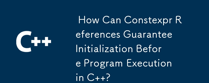 How Can Constexpr References Guarantee Initialization Before Program Execution in C ?-C++-php.cn