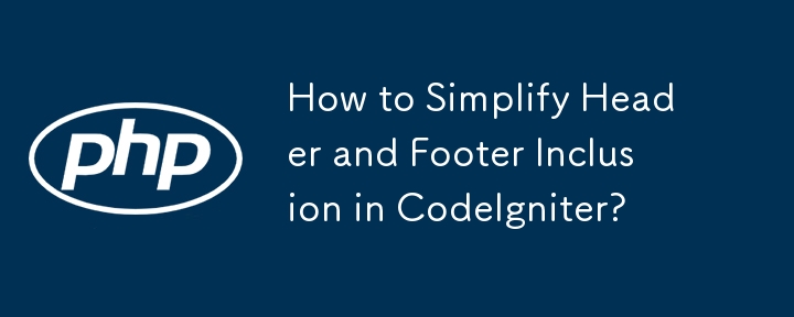 How to Simplify Header and Footer Inclusion in CodeIgniter?-PHP Tutorial-php.cn