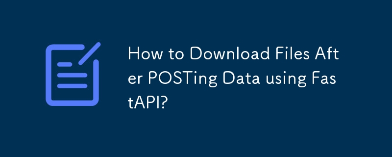 How to Download Files After POSTing Data using FastAPI?-Python Tutorial-php.cn