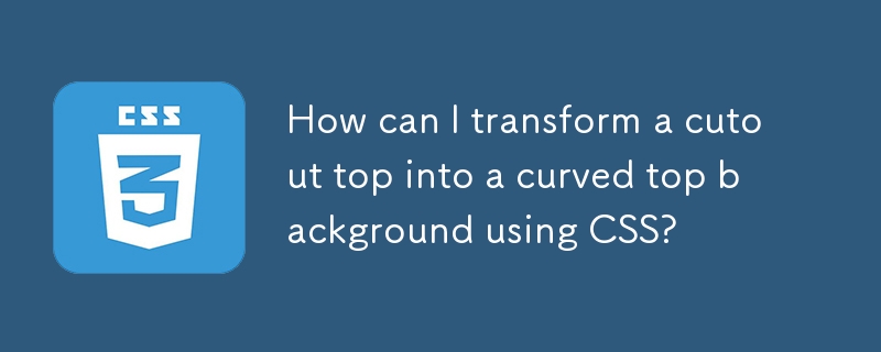 How can I transform a cutout top into a curved top background using CSS?-CSS Tutorial-php.cn