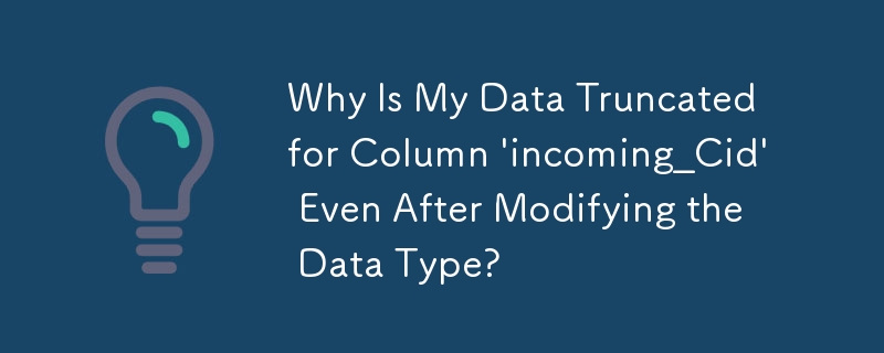 Why Is My Data Truncated for Column \'incoming_Cid\' Even After Modifying the Data Type?-Mysql ...
