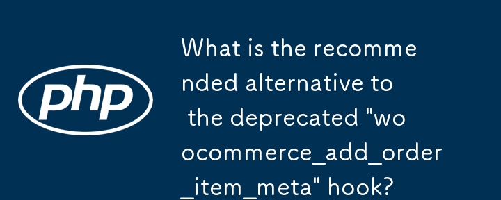 已棄用的「woocommerce_add_order_item_meta」掛鉤的建議替代方案是什麼？-php教程-PHP中文網