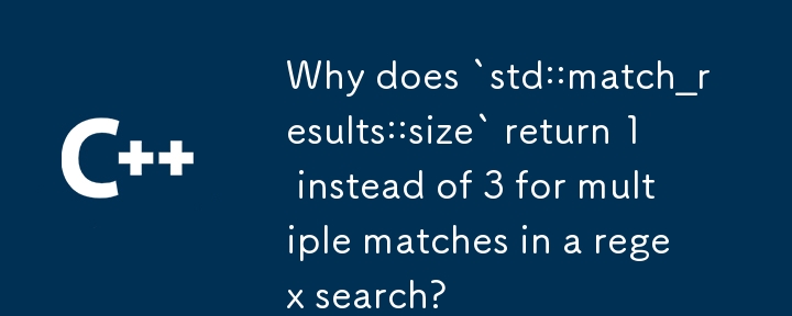 Why does `std::match_results::size` return 1 instead of 3 for multiple matches in a regex search ...
