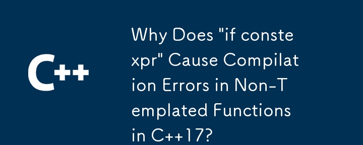 Why Does 'if constexpr' Cause Compilation Errors in Non-Templated Functions in C 17?-C++-php.cn