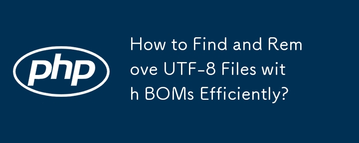 How to Find and Remove UTF-8 Files with BOMs Efficiently?-PHP Tutorial-php.cn