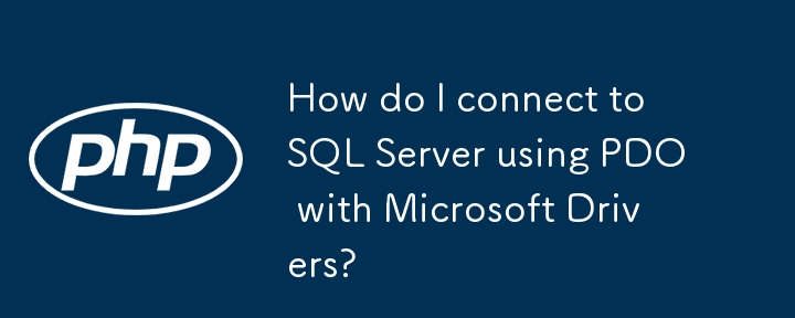 如何使用 PDO 和 Microsoft 驅動程式連線到 SQL Server？-php教程-PHP中文網