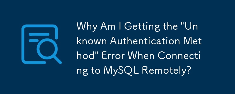 Why Am I Getting the 'Unknown Authentication Method' Error When Connecting to MySQL Remotely ...