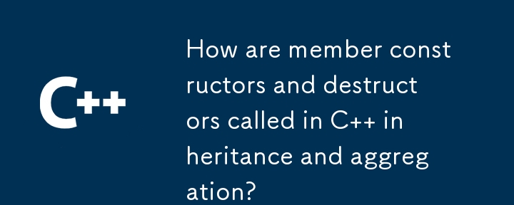 How are member constructors and destructors called in C inheritance and aggregation?-C++-php.cn