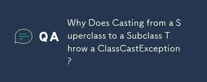 Why Does Casting From A Superclass To A Subclass Throw A