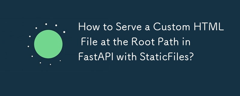 How to Serve a Custom HTML File at the Root Path in FastAPI with StaticFiles?-Python Tutorial-php.cn