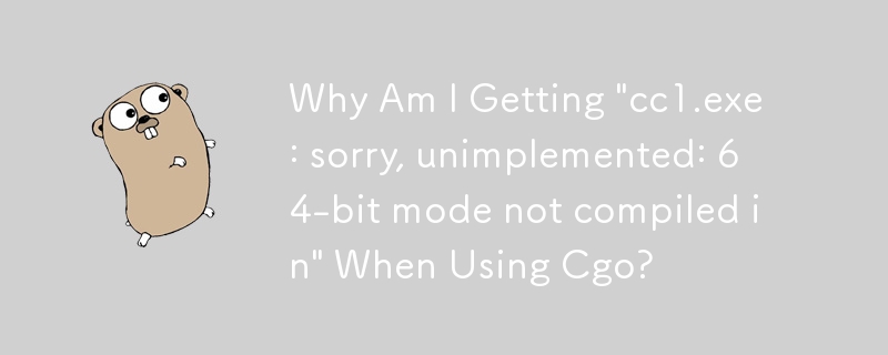 Why Am I Getting Cc1exe Sorry Unimplemented 64 Bit Mode Not Compiled In When Using Cgo