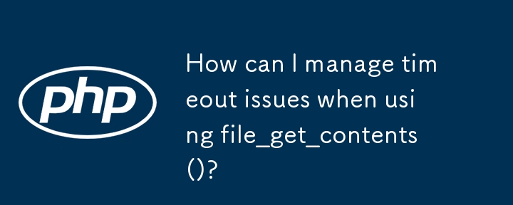 使用 file_get_contents() 時如何管理逾時問題？-php教程-PHP中文網