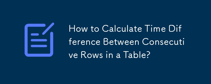 How to Calculate Time Difference Between Consecutive Rows in a Table?-Mysql Tutorial-php.cn