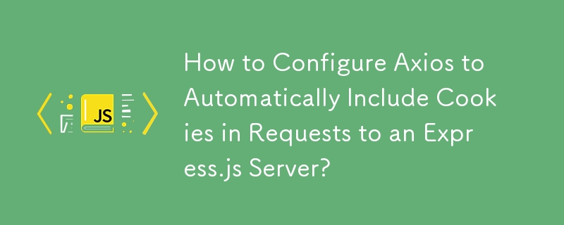 How to Configure Axios to Automatically Include Cookies in Requests to an Express.js Server?-JS ...