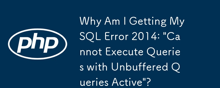 Why Am I Getting MySQL Error 2014: \'Cannot Execute Queries with Unbuffered Queries Active ...