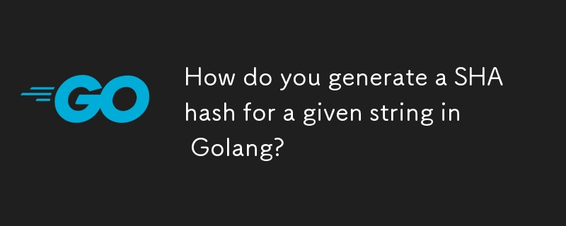 How do you generate a SHA hash for a given string in Golang?-Golang-php.cn