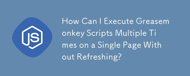 How Can I Execute Greasemonkey Scripts Multiple Times on a Single Page Without Refreshing?-JS ...