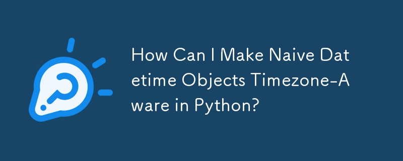 How Can I Make Naive Datetime Objects Timezone Aware In Python Python Tutorial Phpcn