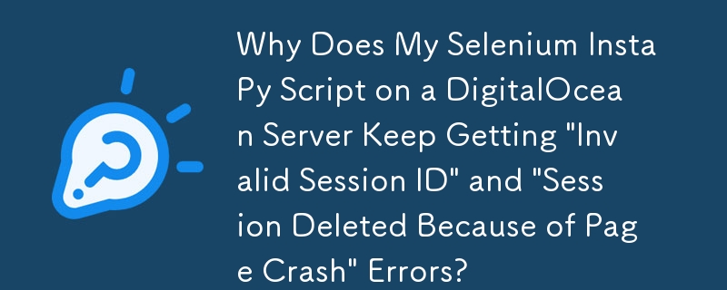 Why Does My Selenium InstaPy Script on a DigitalOcean Server Keep Getting \'Invalid Session ID ...