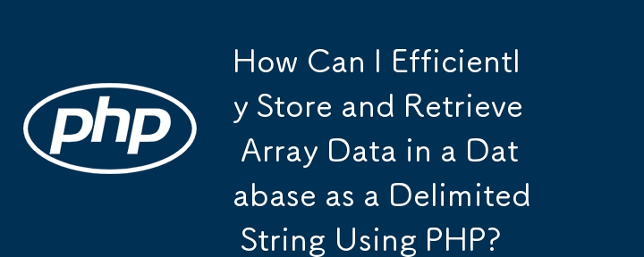 How Can I Efficiently Store and Retrieve Array Data in a Database as a Delimited String Using ...